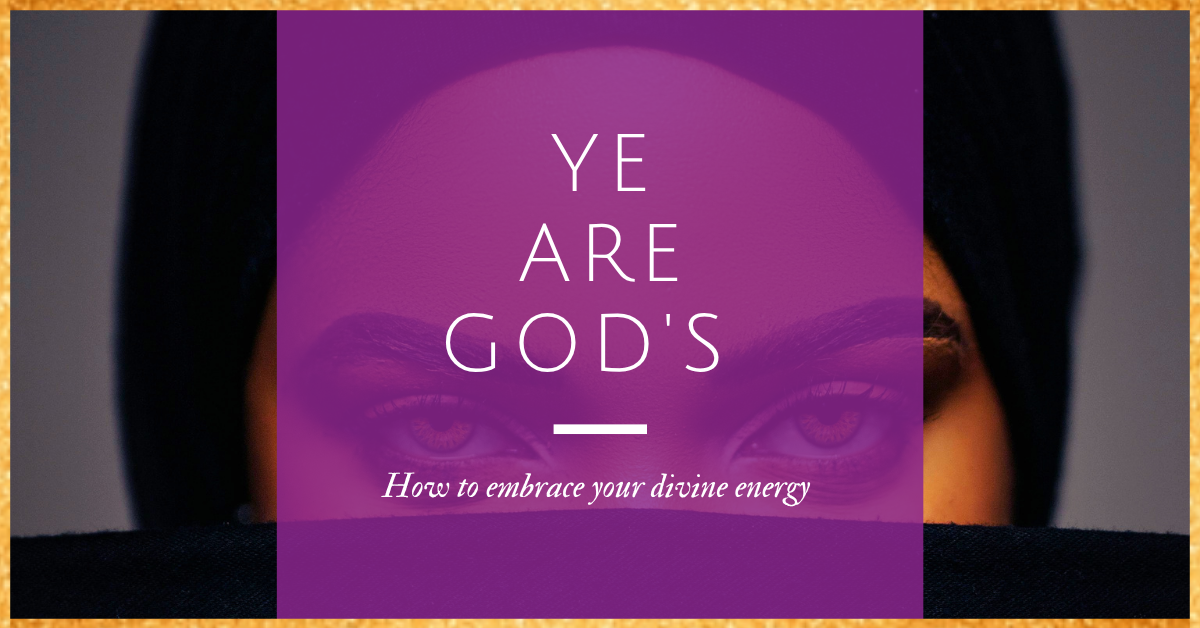Ye Are Gods: How to Embrace Your Goddess Energy - 💚👑